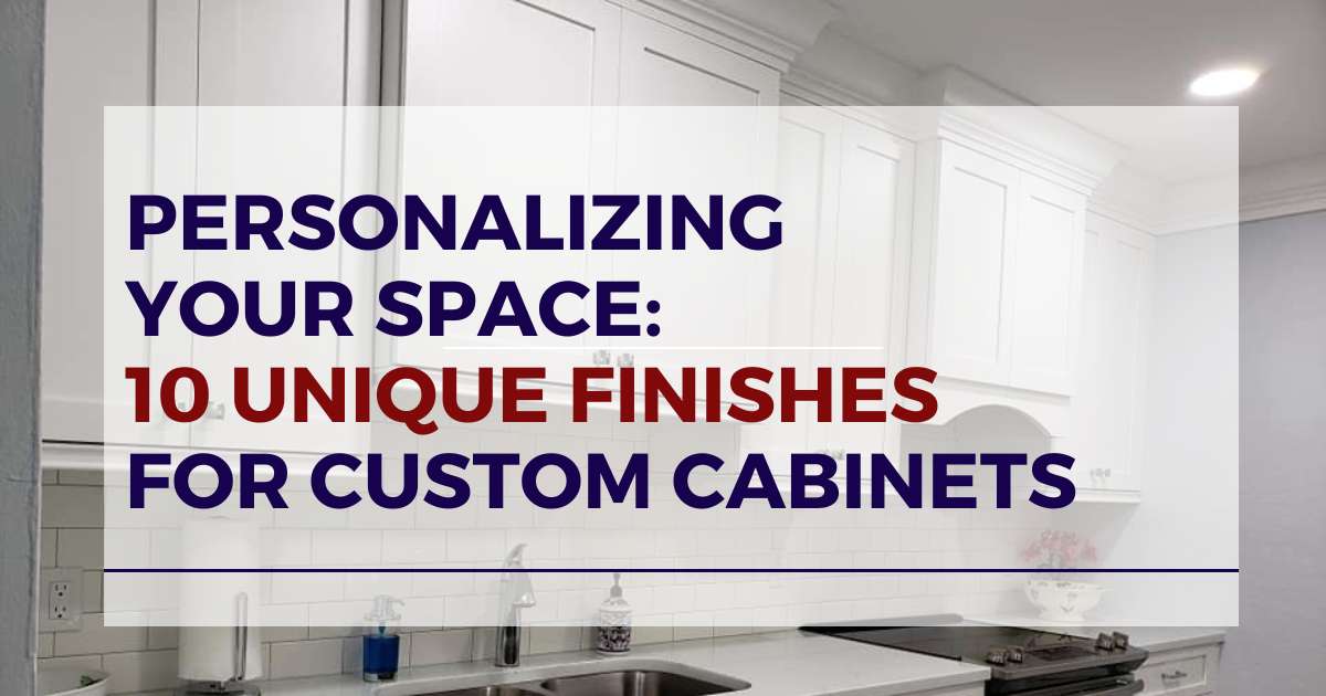 Personalizing Your Space: 10 Unique Finishes for Custom Cabinets ...